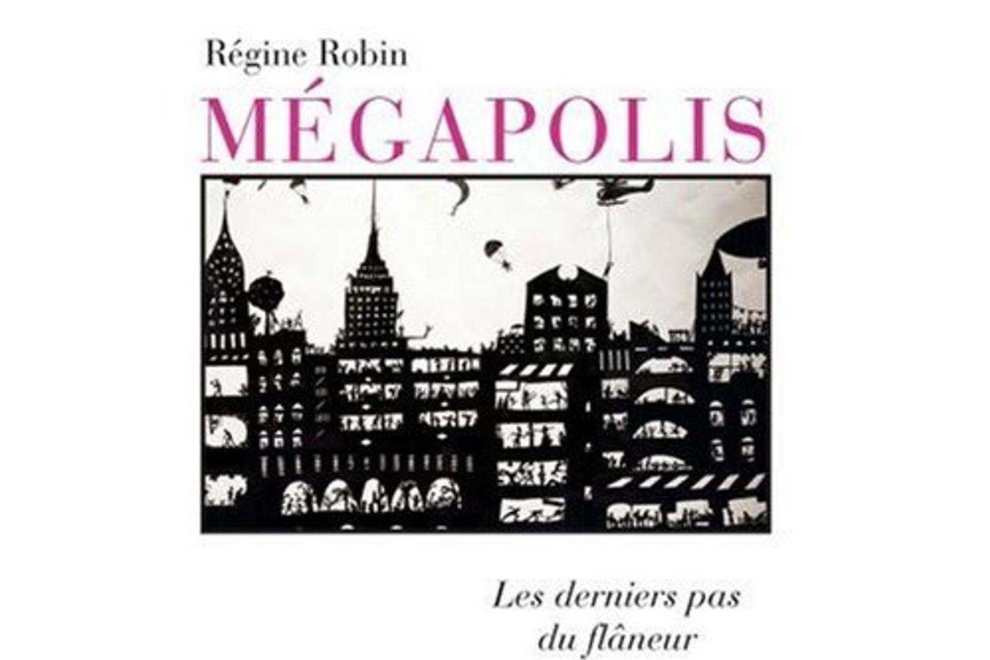 « Mégapolis. Les derniers pas du flâneur », de Régine Robin ...