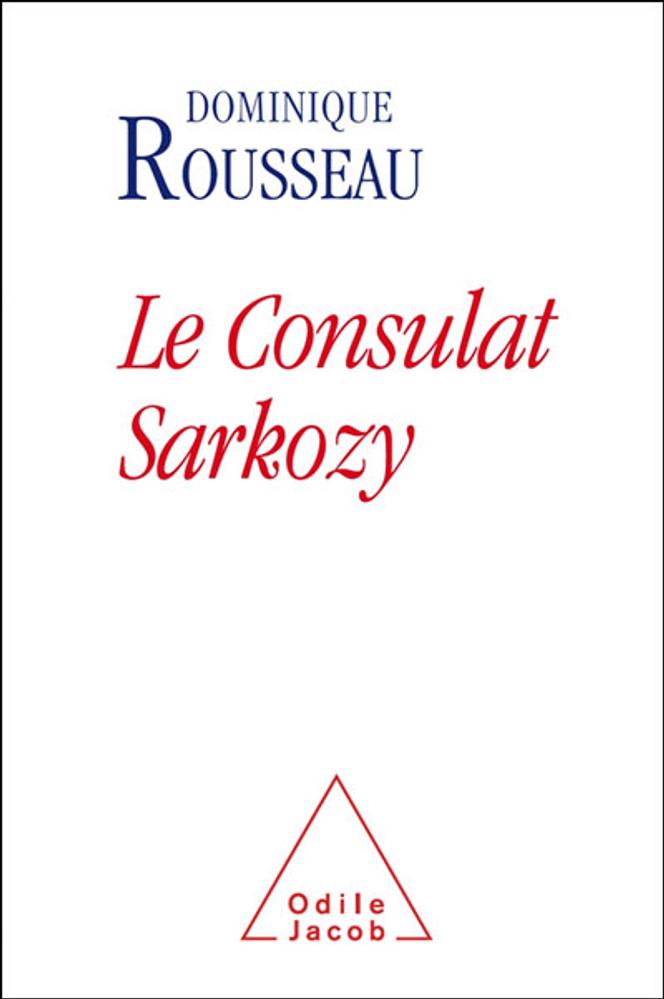 "Le Consulat Sarkozy", de Dominique Rousseau : paradoxal quinquennat