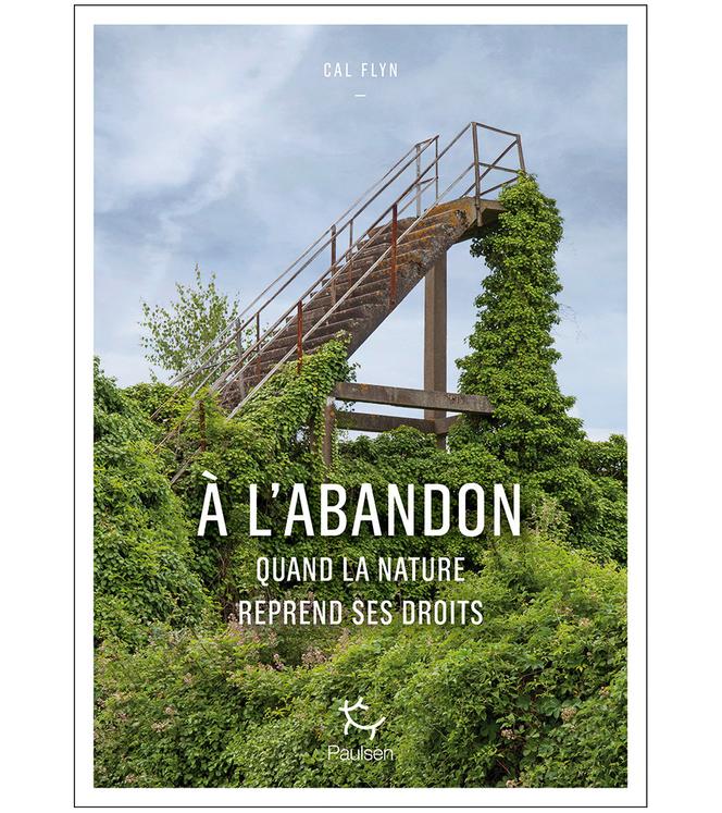 « A l’abandon. Quand la nature reprend ses droits » : une ode à la renaissance sauvage de la ...